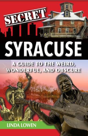 “Secret Syracuse: A Guide to the Weird, Wonderful, and Obscure” By ...